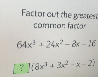 Solved: Factor out the greatest common factor. 64x^3+24x^2-8x-16 [?](8x ...