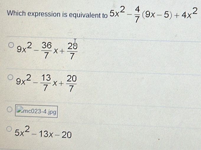 Solved: Which expression is equivalent to 5x^2- 4/7 (9x-5)+4x^2 9x^2 ...