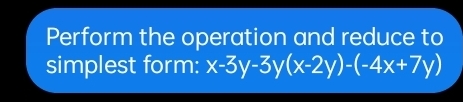 Solved: Perform the operation and reduce to simplest form: x-3y-3y(x-2y)-(-4x+7y) [Math]