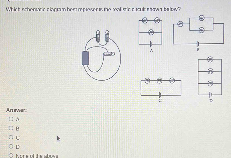 Solved: Which schematic diagram best represents the realistic circuit ...