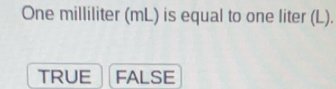 Solved: One milliliter (mL) is equal to one liter (L). TRUE FALSE [Others]