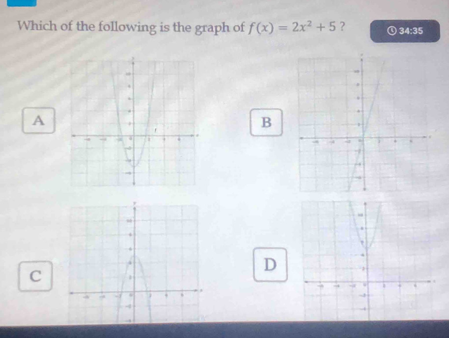 Solved: Which of the following is the graph of f(x)=2x^2+5 ? 34:35 A B ...