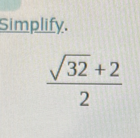 Solved: Simplify. (sqrt(32)+2)/2 [Math]