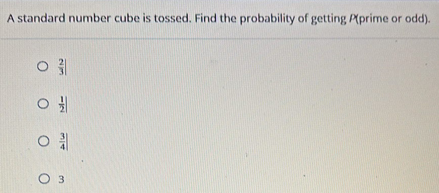 Solved: A standard number cube is tossed. Find the probability of getting P (prime or odd). 2/3 ...