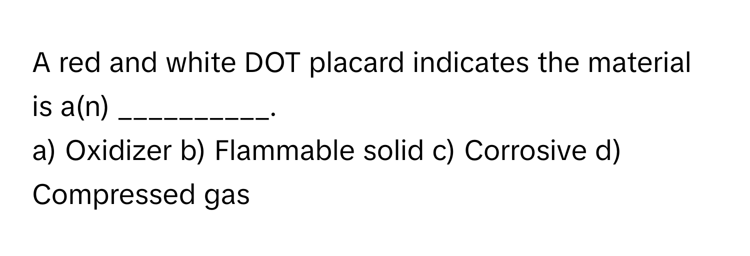Solved: A red and white DOT placard indicates the material is a(n ...