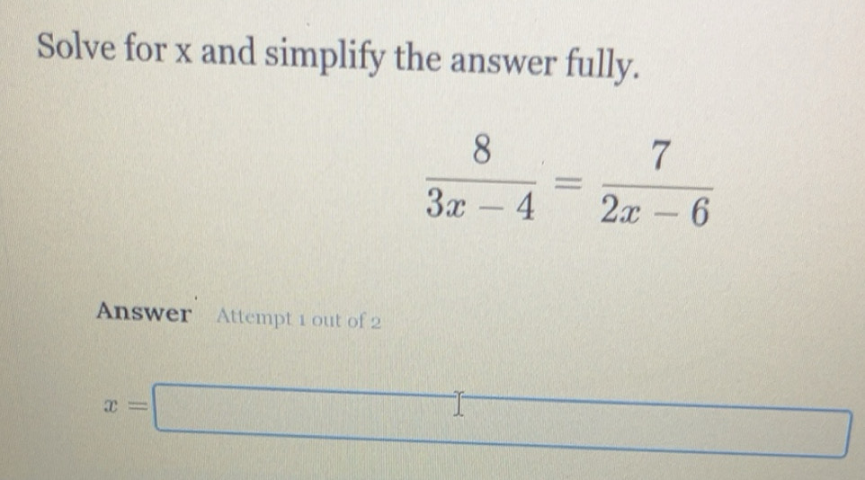 Solved: Solve for x and simplify the answer fully. 8/3x-4 = 7/2x-6 Answer Attempt 1 out of 2 x ...