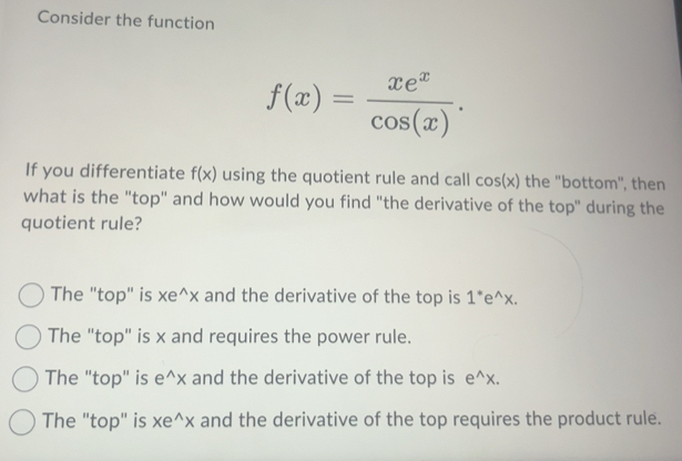 Solved: Consider the function f(x)= xe^x/cos (x) . If you differentiate ...