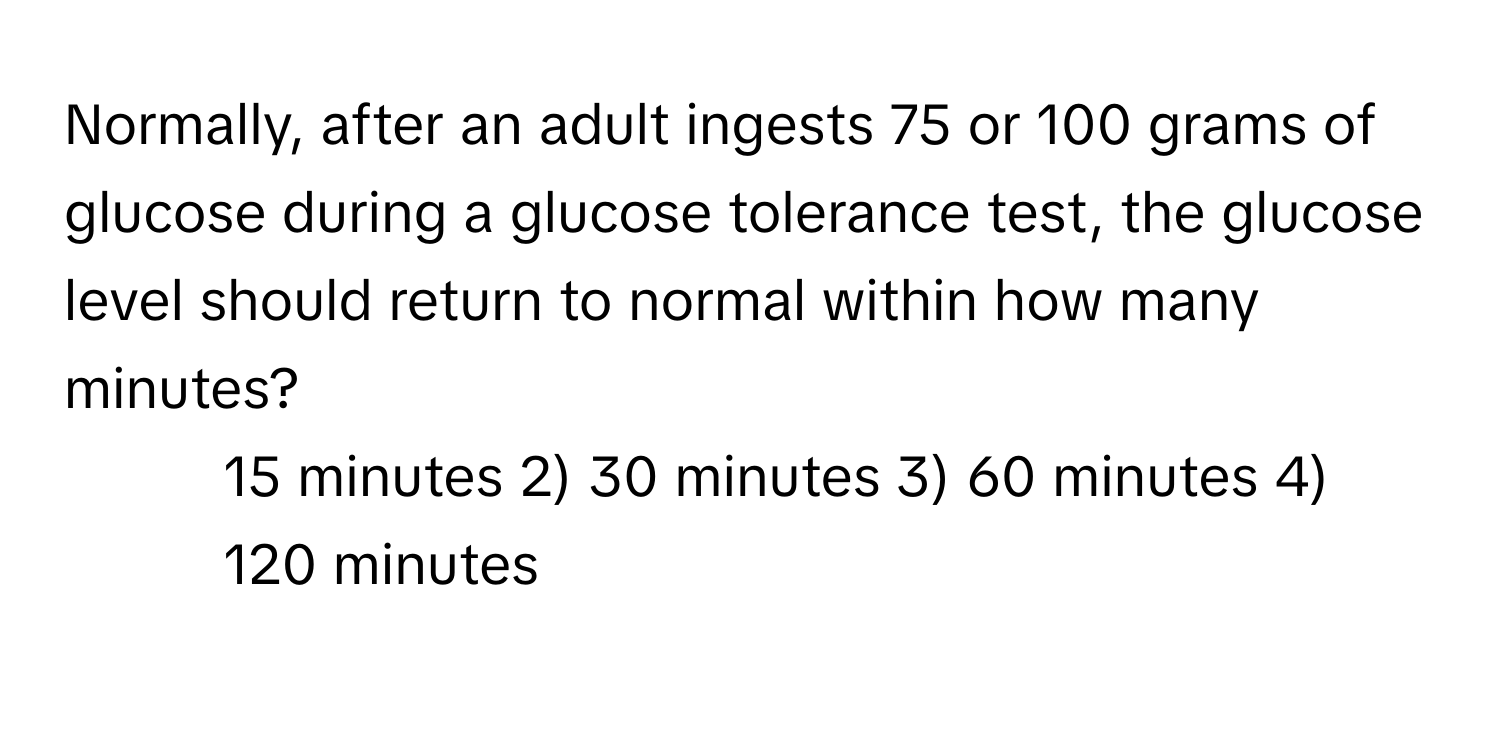 Solved: Normally, after an adult ingests 75 or 100 grams of glucose ...