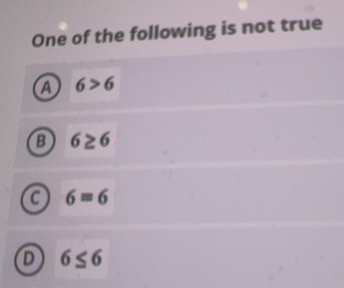 تم الحل:One of the following is not true a 6>6 B 6≥ 6 C 6=6 6≤ 6