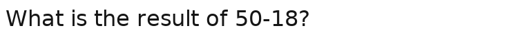 Solved: What is the result of 50-18? [Math]