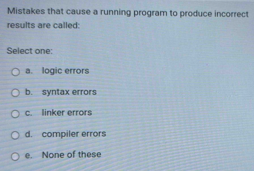 Solved: Mistakes that cause a running program to produce incorrect results are called: Select ...