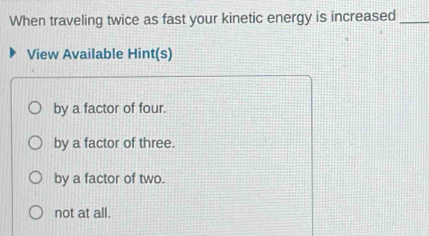 Solved: When traveling twice as fast your kinetic energy is increased ...