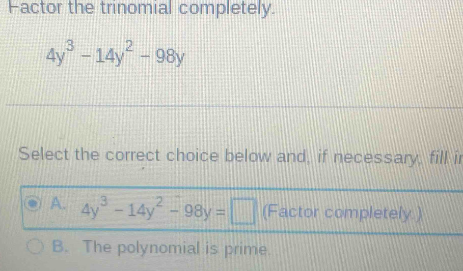 Solved: Factor the trinomial completely. 4y^3-14y^2-98y Select the ...