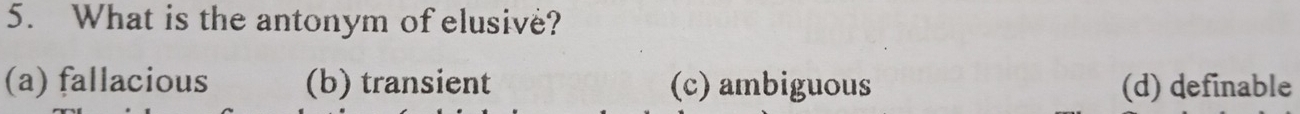 Solved: What is the antonym of elusive? (a) fallacious (b) transient (c ...