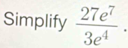 Solved: Simplify 27e^7/3e^4 . [Math]