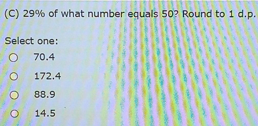 Solved: 29% of what number equals 50? Round to 1 d.p. Select one: 70.4 ...