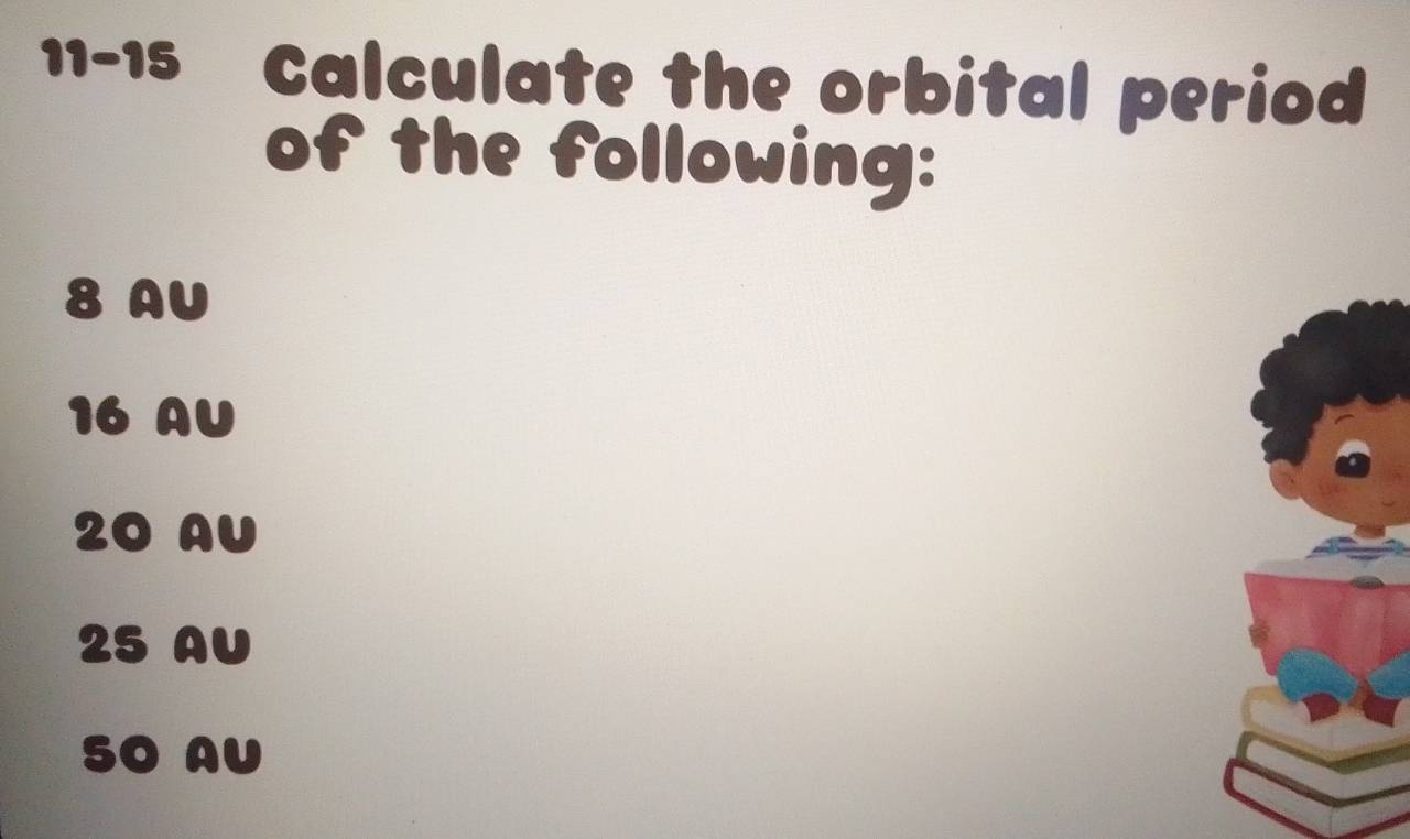 Solved: 11-15 Calculate the orbital period of the following: 8 AU 16 AU ...