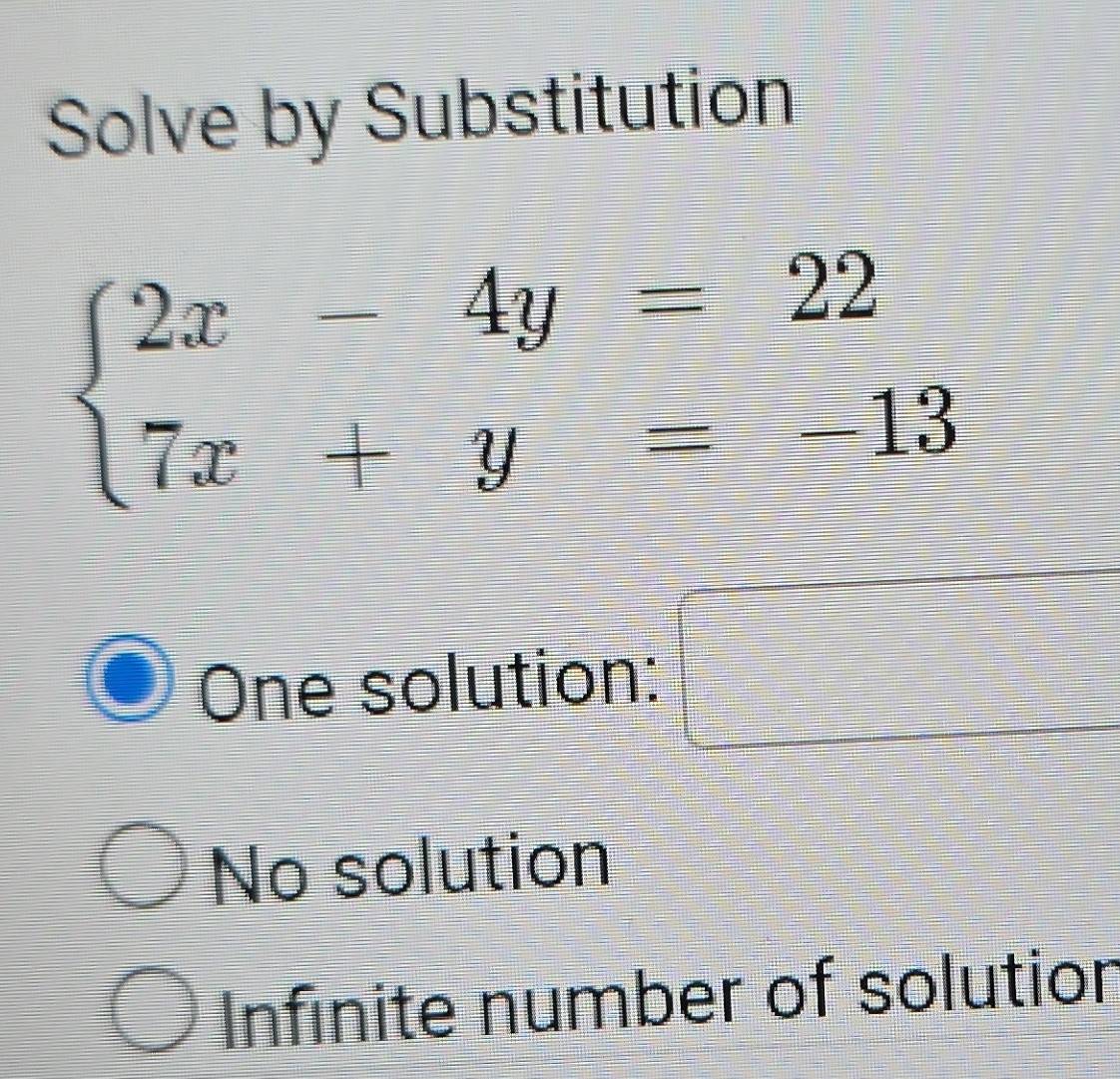Solved: Solve by Substitution beginarrayl 2x-4y=22 7x+y=-13endarray ...