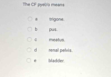 Solved: The CF pyel/o means a trigone. b pus. C meatus. d renal pelvis ...