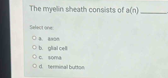 Solved: The myelin sheath consists of a(n) _ Select one: a、 axon b ...