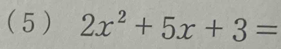 Solved: ( 5) 2x^2+5x+3= [Math]