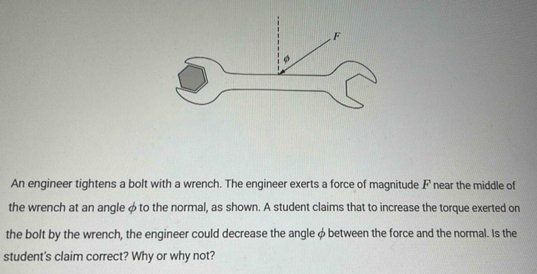 Solved: An engineer tightens a bolt with a wrench. The engineer exerts ...