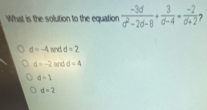 Solved: (-3d)/d^2-2d-8 + 3/d-4 = (-2)/d+2 ? d=-4 d=2 d=-2 and d=4 d=1 d ...