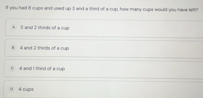 Solved: If you had 8 cups and used up 3 and a third of a cup, how many ...