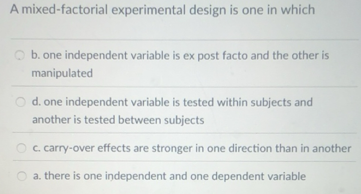 Solved: A mixed-factorial experimental design is one in which b. one ...