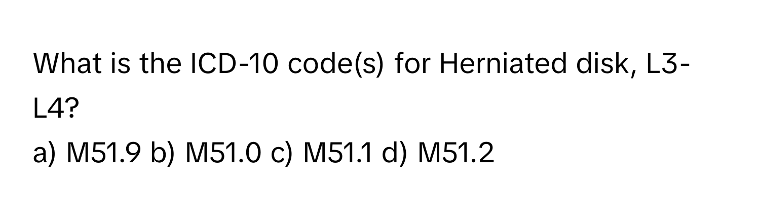 Solved: What is the ICD-10 code(s) for Herniated disk, L3-L4? a) M51.9 ...
