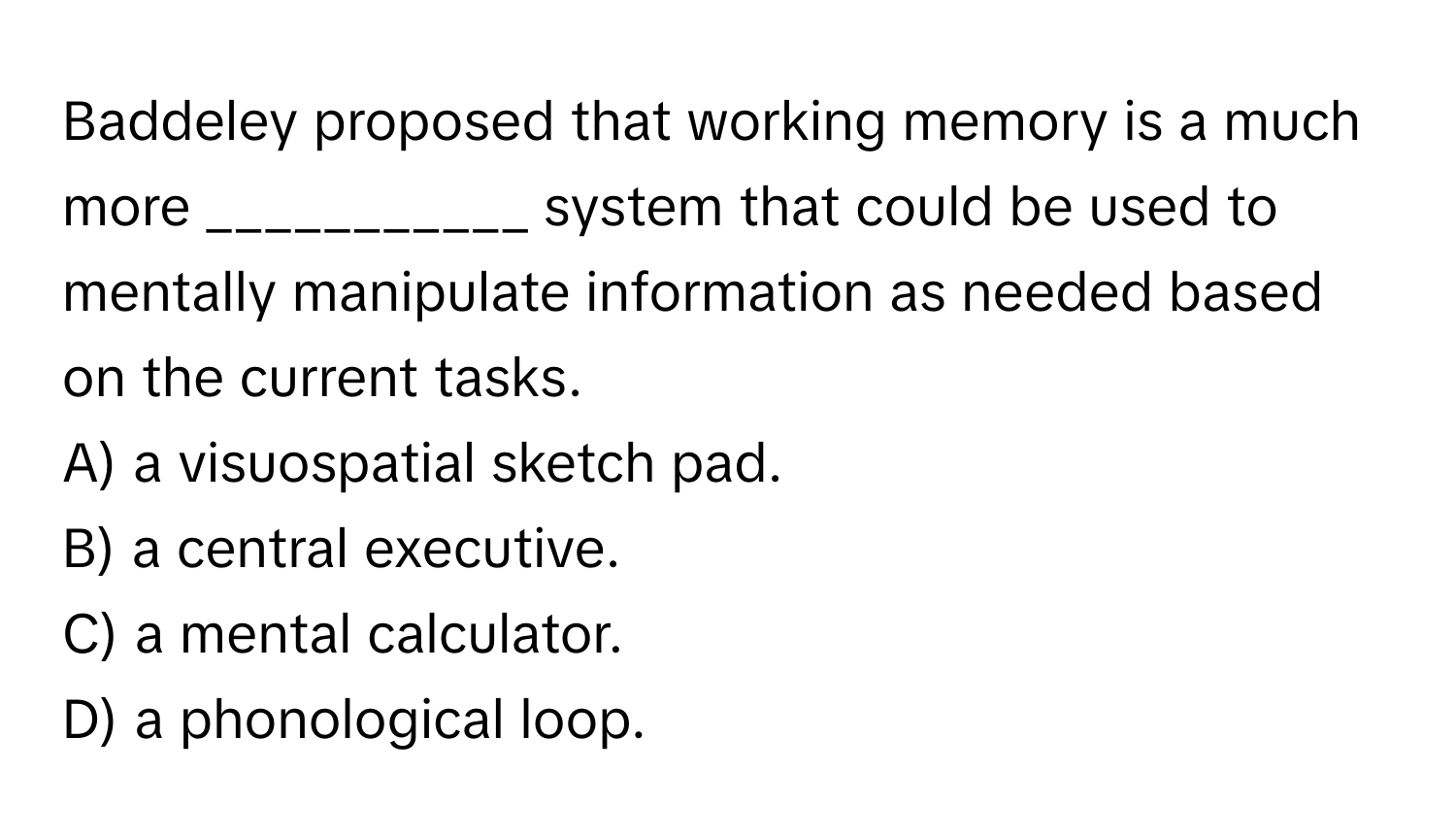 Solved: Baddeley proposed that working memory is a much more ...