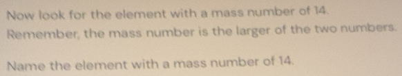 Solved: Now look for the element with a mass number of 14. Remember ...