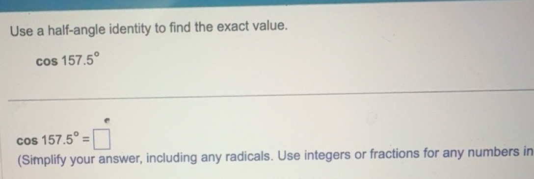 Solved: Use a half-angle identity to find the exact value. cos 157.5 ...