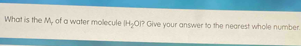 Solved: What is the M, of a water molecule (H_2O) ? Give your answer to ...