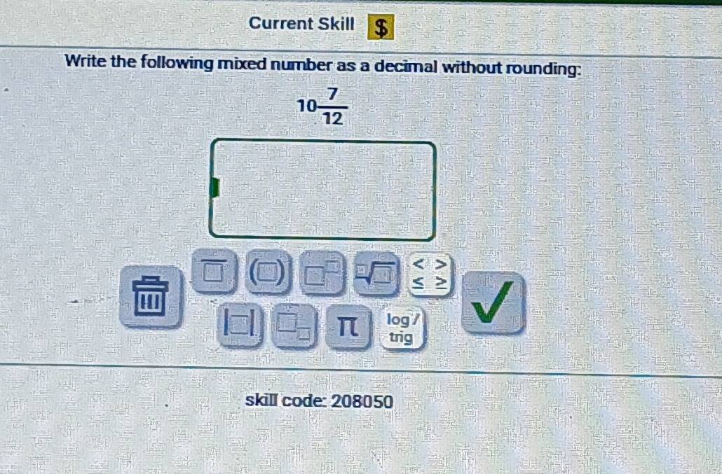 Solved: Current Skill $ Write the following mixed number as a decimal without rounding: 10 7/12 ...