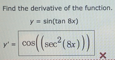 Solved: Find the derivative of the function. y=sin (tan 8x) y'=cos ((sec^2(8x))) [Calculus]