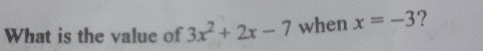 What is the value of 3x^2+2x-7 when x=-3 ? [Math]