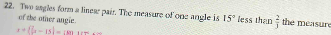 Solved: Two angles form a linear pair. The measure of one angle is 15° less than 2/3 the measure ...