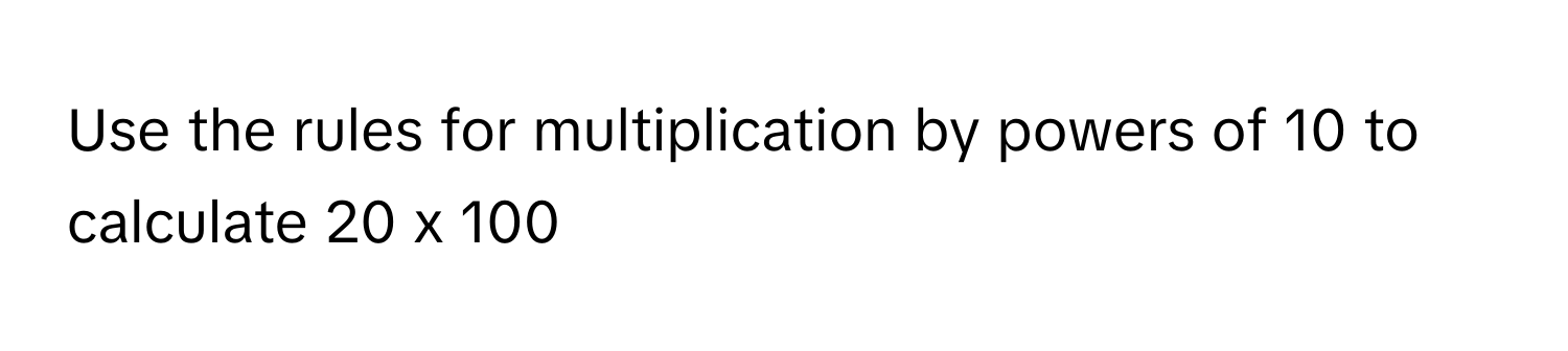 Solved: Use the rules for multiplication by powers of 10 to calculate 20 x 100 [Math]