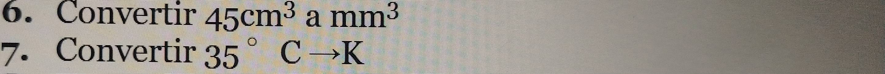 Resuelto:Convertir 45cm^3 a mm^3 7. Convertir 35°Cto K