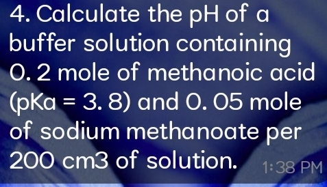 Solved: Calculate the pH of a buffer solution containing 0. 2 mole of methanoic acid (pKa =3.8 ...