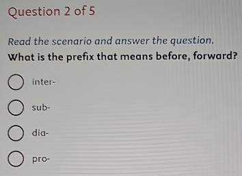 Solved: Read the scenario and answer the question. What is the prefix that means before, forward ...