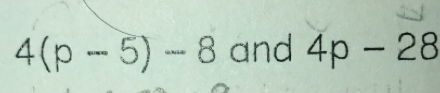Solved: 4(p-5)-8 and 4p-28 [Math]