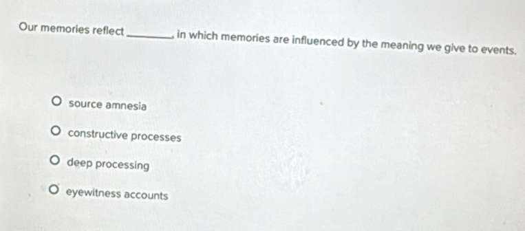 Solved: Our memories reflect _, in which memories are influenced by the meaning we give to ...