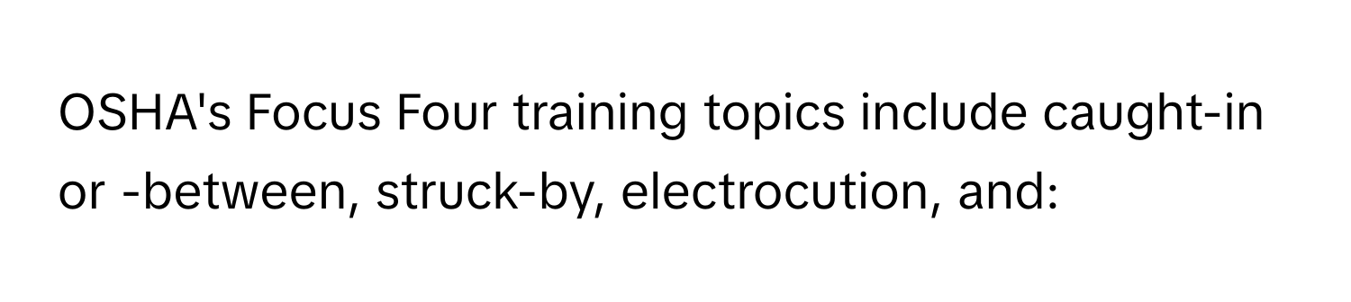 Solved: OSHA's Focus Four training topics include caught-in or -between ...