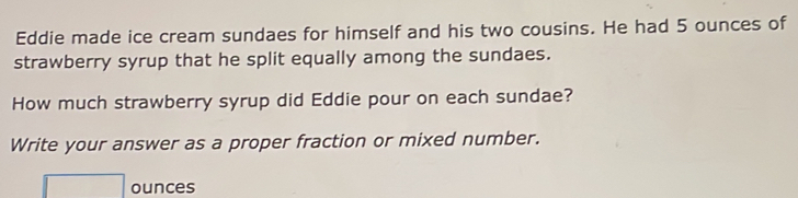 Eddie made ice cream sundaes for himself and his two cousins. He had 5 ...