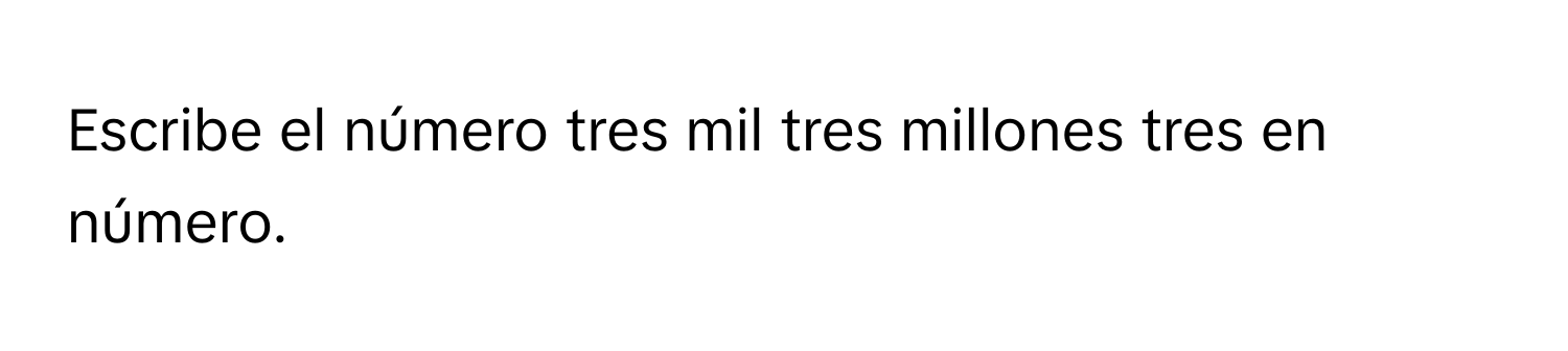 Solved: Escribe el número tres mil tres millones tres en número. [Math]