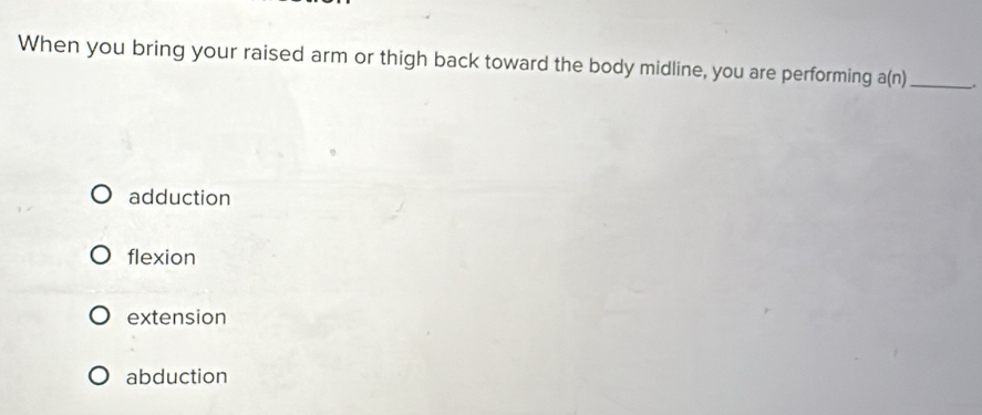 Solved: When you bring your raised arm or thigh back toward the body ...