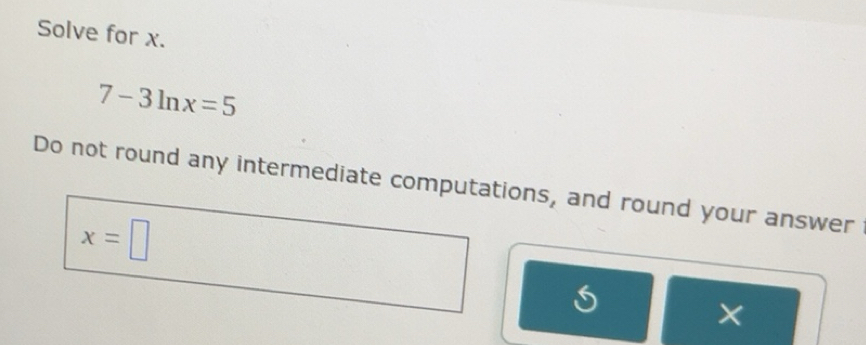 Solved: Solve for x. 7-3ln x=5 Do not round any intermediate ...