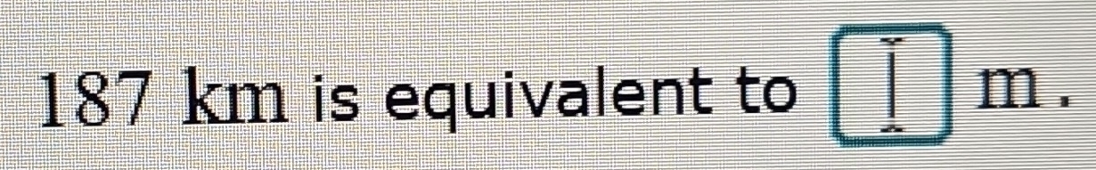 Solved: 187 km is equivalent to m. [Math]